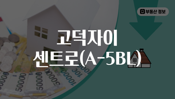 고덕자이 센트로(A-5BL), 미래 주거의 새로운 기준을 제시하다!